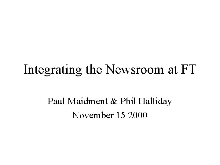 Integrating the Newsroom at FT Paul Maidment Phil