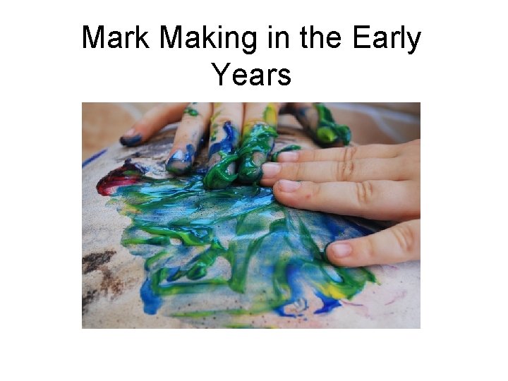 Mark Making in the Early Years Mark Making