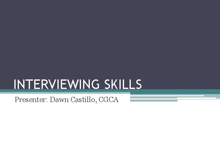 INTERVIEWING SKILLS Presenter Dawn Castillo CGCA INTRODUCTION Attitude