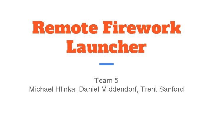 Remote Firework Launcher Team 5 Michael Hlinka Daniel