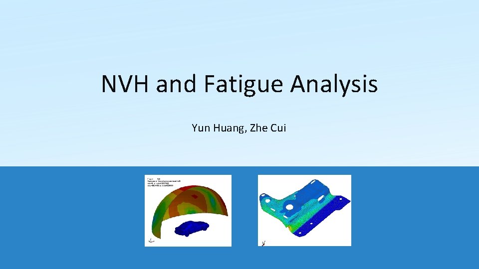 NVH and Fatigue Analysis Yun Huang Zhe Cui