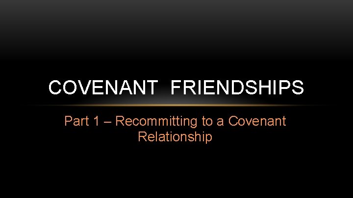 COVENANT FRIENDSHIPS Part 1 Recommitting to a Covenant