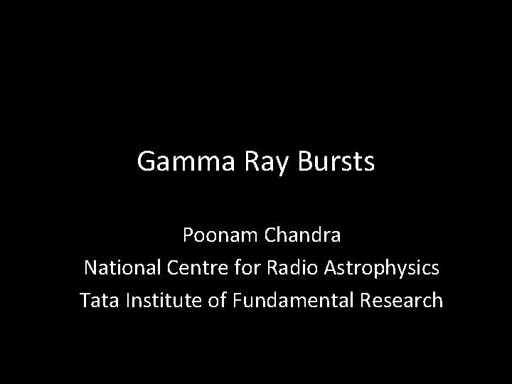 Gamma Ray Bursts Poonam Chandra National Centre for