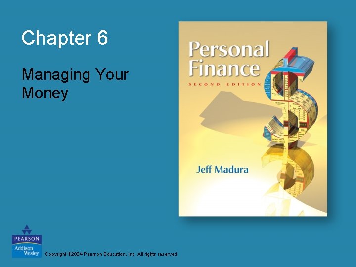 Chapter 6 Managing Your Money Copyright 2004 Pearson