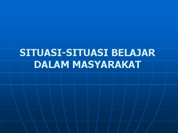 SITUASISITUASI BELAJAR DALAM MASYARAKAT 1 Tujuan Instruksional Umum