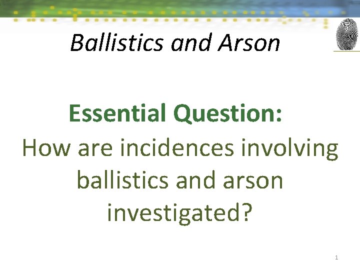 Ballistics and Arson Essential Question How are incidences