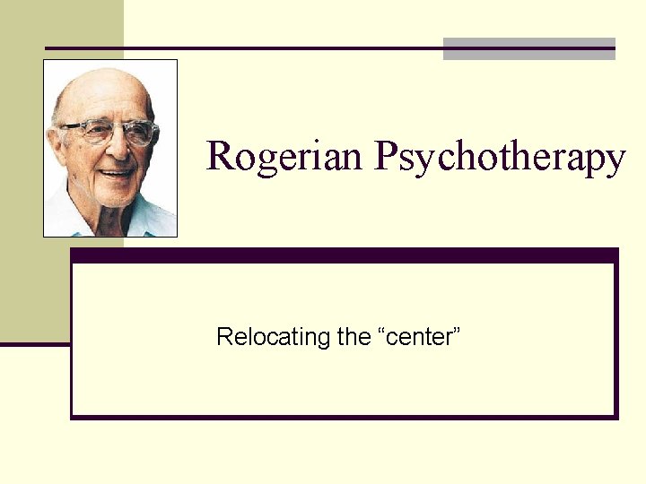 Rogerian Psychotherapy Relocating the center Carl Rogers n