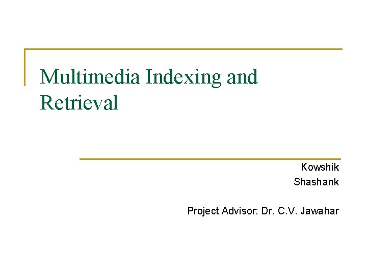Multimedia Indexing and Retrieval Kowshik Shashank Project Advisor