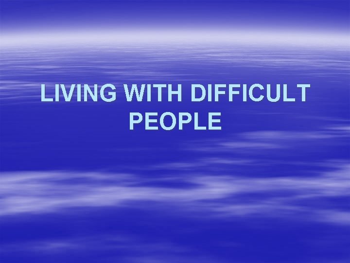 LIVING WITH DIFFICULT PEOPLE THREE MAJOR PERSONALITY DISORDERS