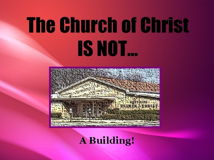 The Church of Christ IS NOT A Building