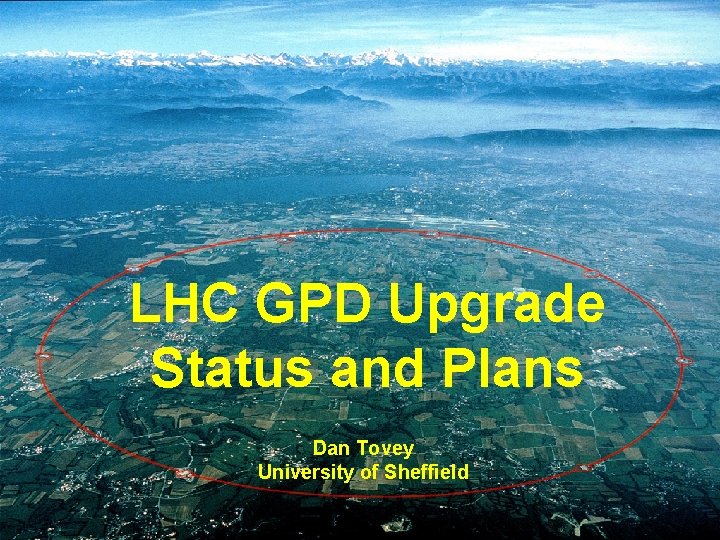 LHC GPD Upgrade Status and Plans Dan Tovey