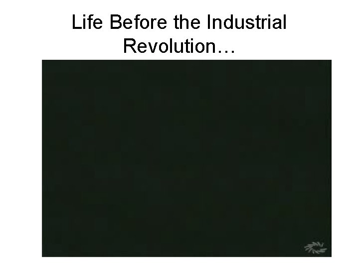 nd 2 INDUSTRIAL REVOLUTION Life Before the Industrial