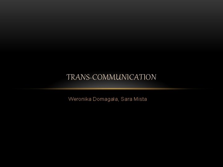 TRANSCOMMUNICATION Weronika Domagaa Sara Mista Transcommunication those are
