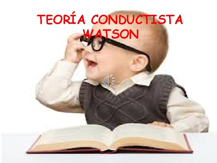 TEORA CONDUCTISTA WATSON del Conductismo inaugur en 1913