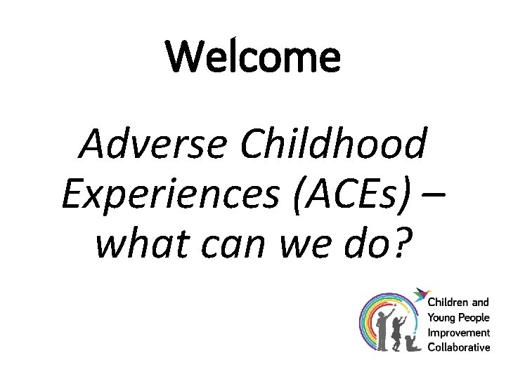 Welcome Adverse Childhood Experiences ACEs what can we