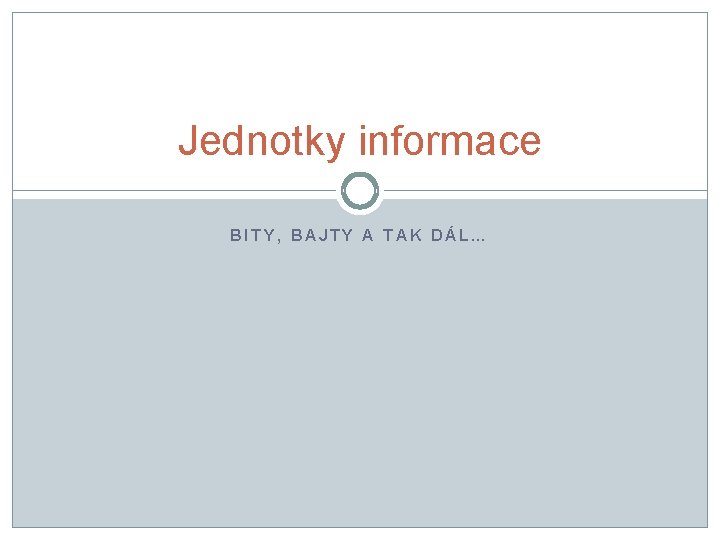 Jednotky informace BITY BAJTY A TAK DL Bit