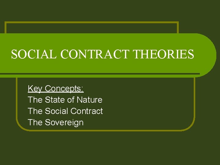 SOCIAL CONTRACT THEORIES Key Concepts The State of