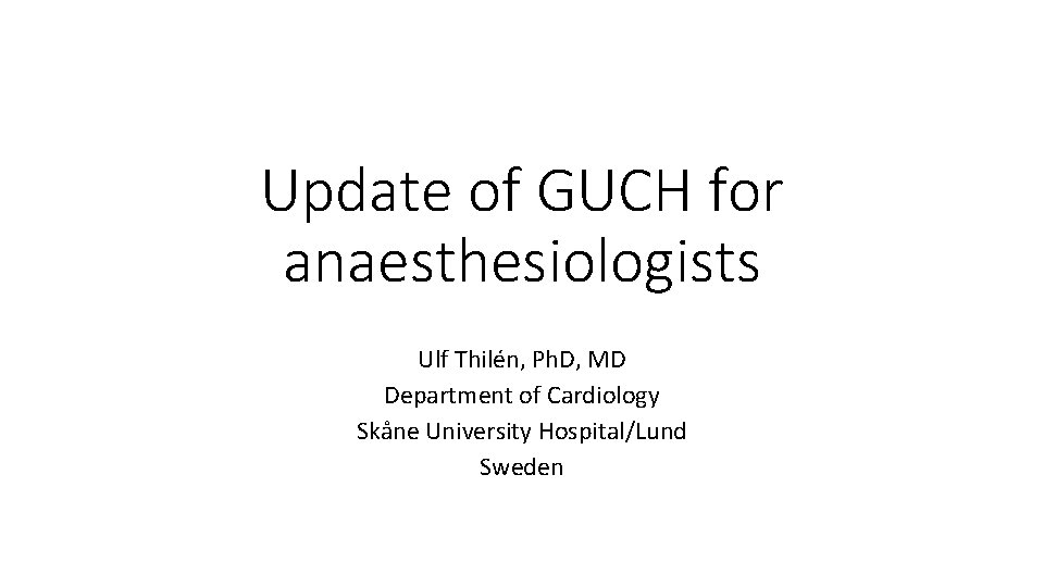 Update of GUCH for anaesthesiologists Ulf Thiln Ph