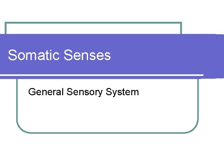 Somatic Senses General Sensory System Sensation l l