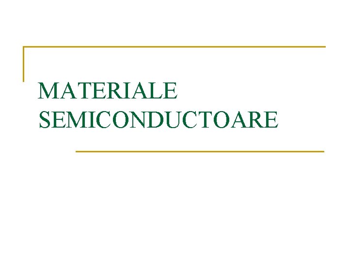 MATERIALE SEMICONDUCTOARE n n Materialele semiconductoare stau la
