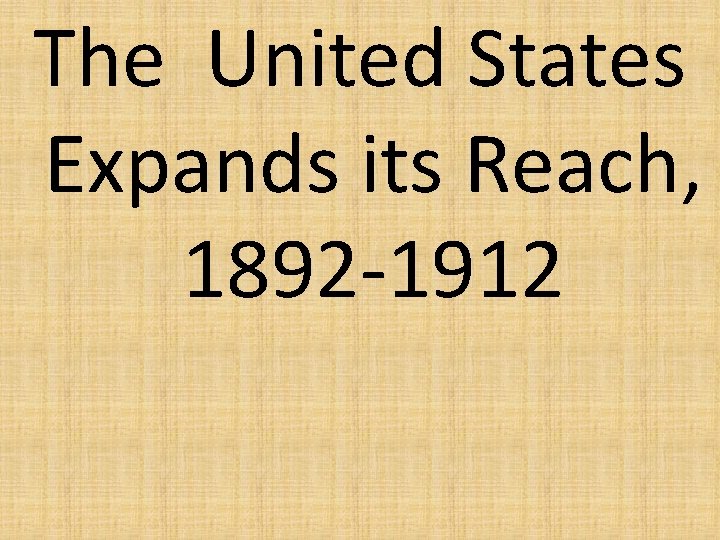 The United States Expands its Reach 1892 1912