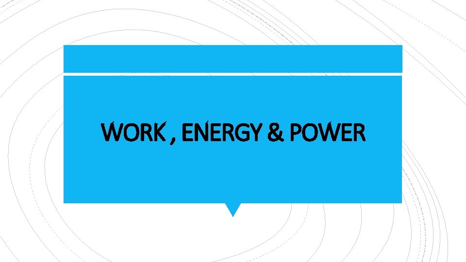 WORK ENERGY POWER Work is done on an