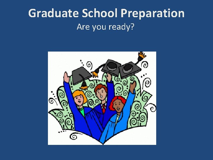 Graduate School Preparation Are you ready Why go