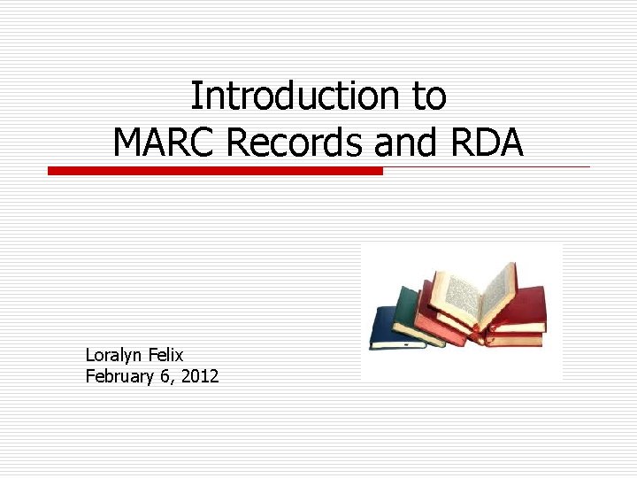 Introduction to MARC Records and RDA Loralyn Felix