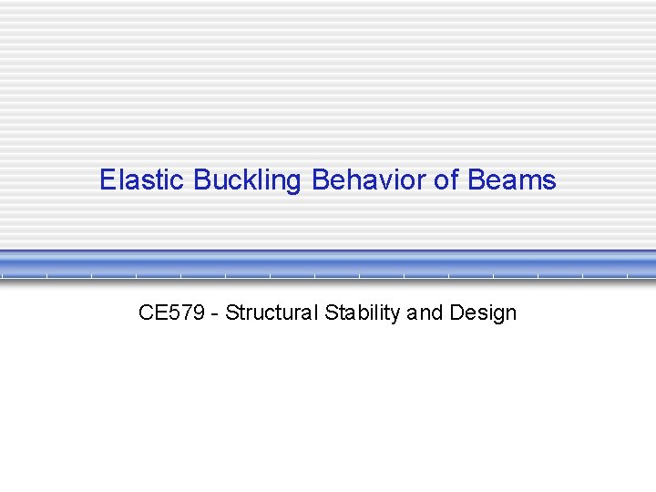 Elastic Buckling Behavior of Beams CE 579 Structural
