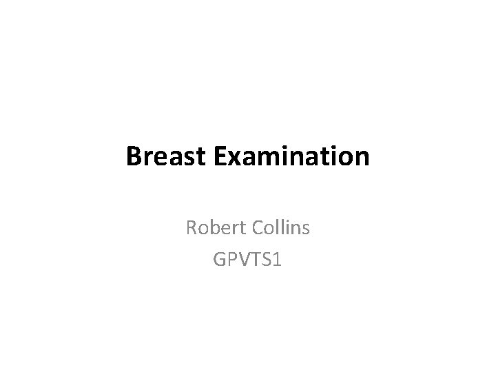 Breast Examination Robert Collins GPVTS 1 Topics Breast