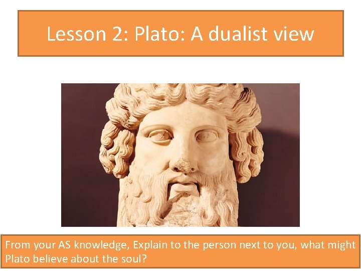 Lesson 2 Plato A dualist view From your