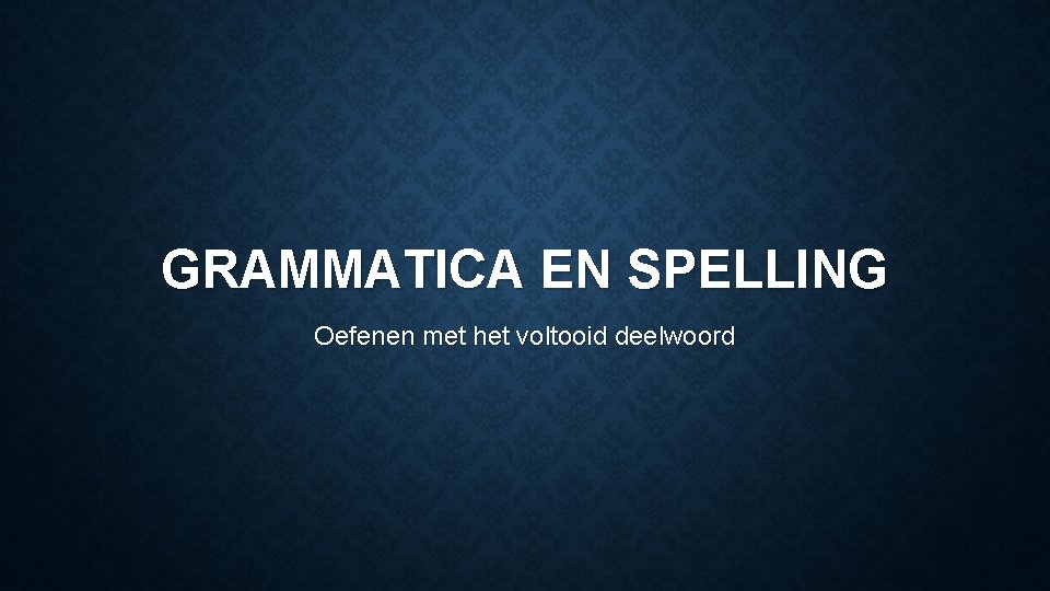 GRAMMATICA EN SPELLING Oefenen met het voltooid deelwoord