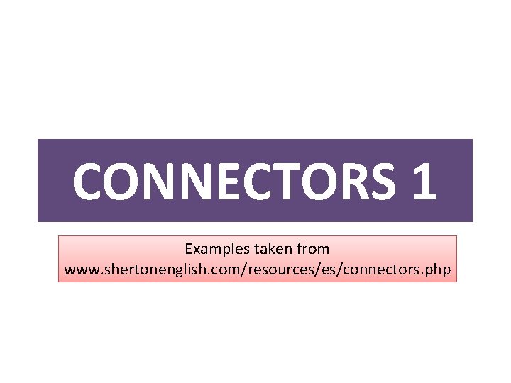 CONNECTORS 1 Examples taken from www shertonenglish ...