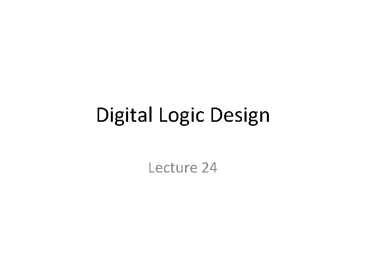 Digital Logic Design Lecture 24 Announcements Homework 8