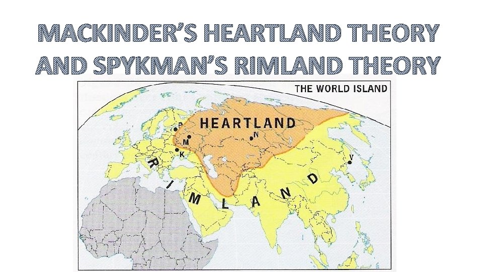 MACKINDERS HEARTLAND THEORY AND SPYKMANS RIMLAND THEORY The