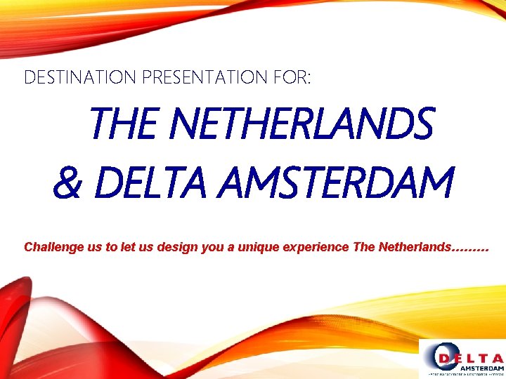 DESTINATION PRESENTATION FOR THE NETHERLANDS DELTA AMSTERDAM Challenge