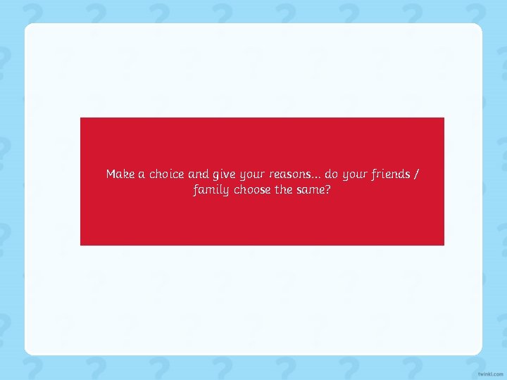 Make a choice and give your reasons do