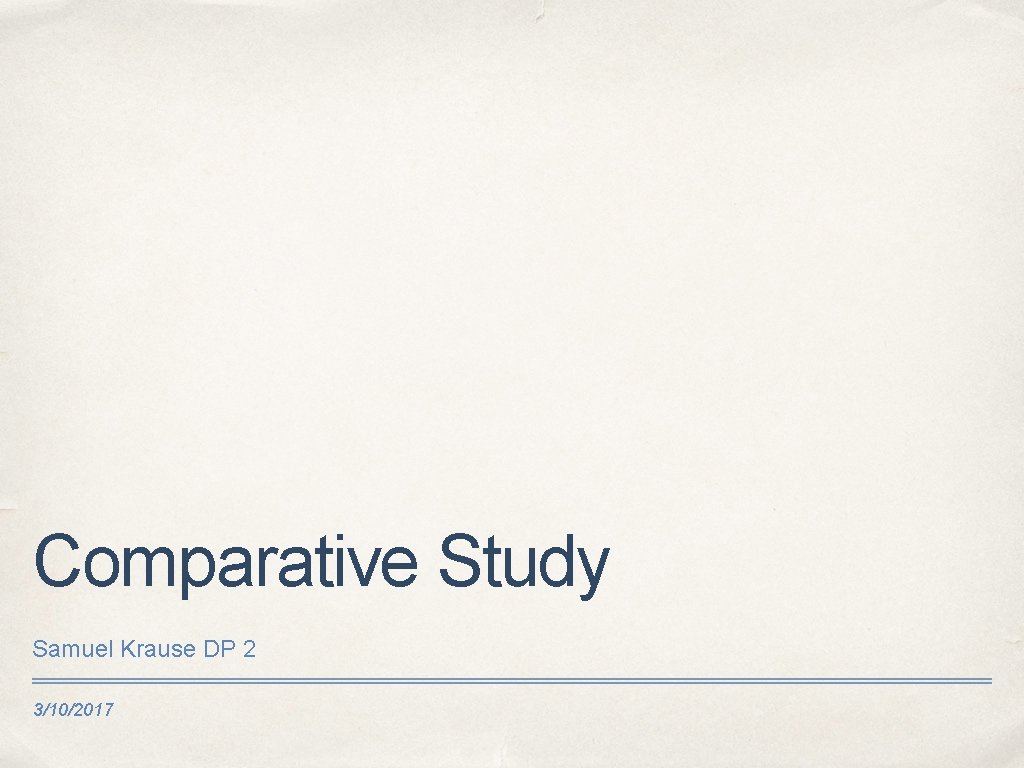 Comparative Study Samuel Krause DP 2 3102017 Overview