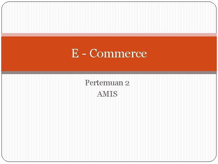 E Commerce Pertemuan 2 AMIS E Commerce Lingkungan