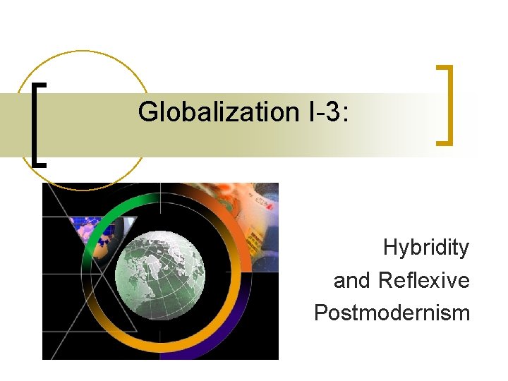 Globalization I3 Hybridity and Reflexive Postmodernism What have