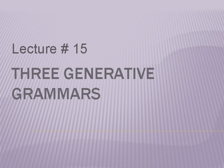 Lecture 15 THREE GENERATIVE GRAMMARS REVIEW OF LECTURE
