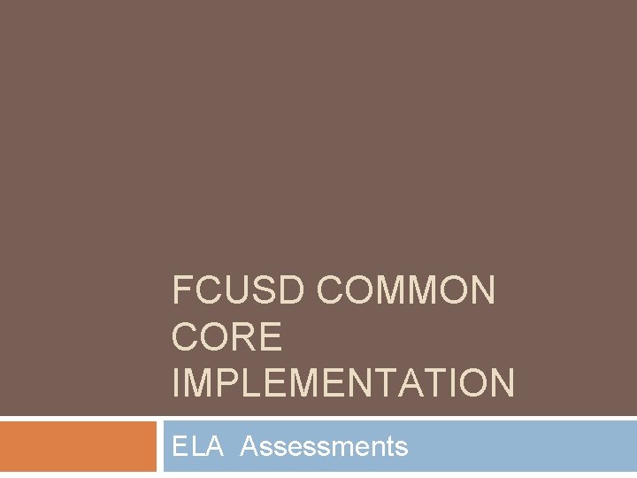 FCUSD COMMON CORE IMPLEMENTATION ELA Assessments ELA Assessments