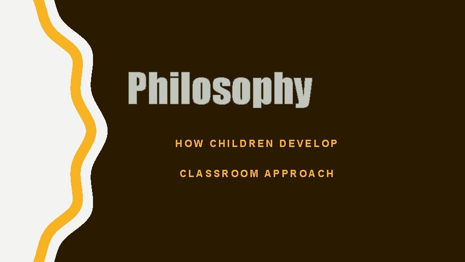 PRESCHOOL CURRICULUM Philosophy HOW CHILDREN DEVELOP CLASSROOM APPROACH