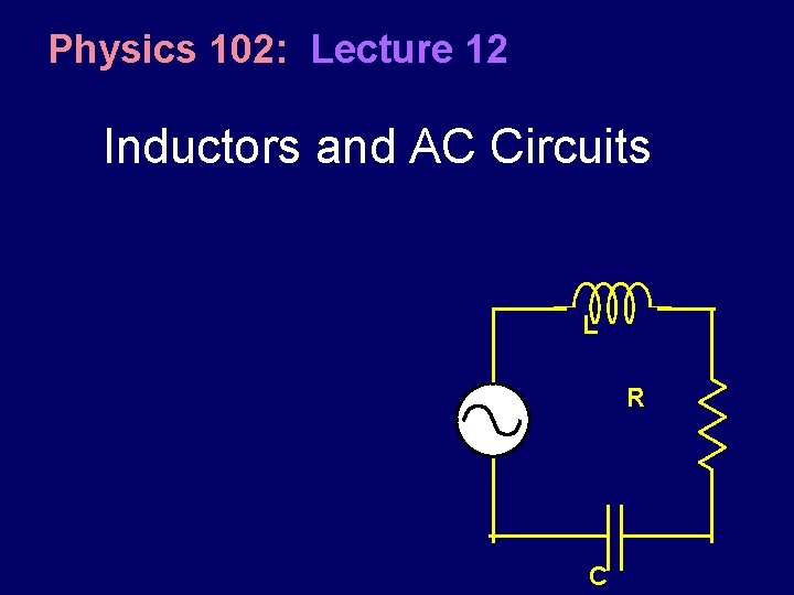 Physics 102 Lecture 12 Inductors and AC Circuits