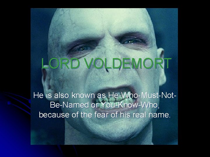 LORD VOLDEMORT He is also known as HeWhoMustNot