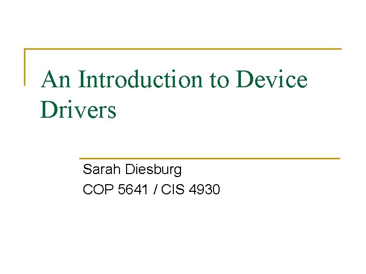 An Introduction to Device Drivers Sarah Diesburg COP