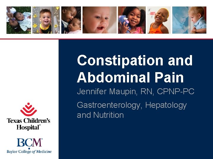 Constipation and Abdominal Pain Jennifer Maupin RN CPNPPC