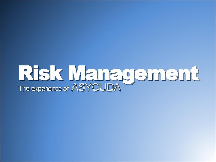 Risk Management The experience of ASYCUDA Contents 1