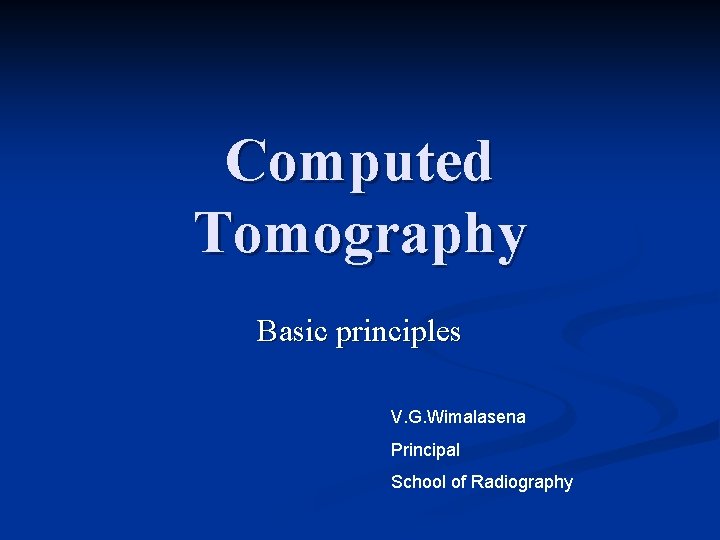 Computed Tomography Basic principles V G Wimalasena Principal
