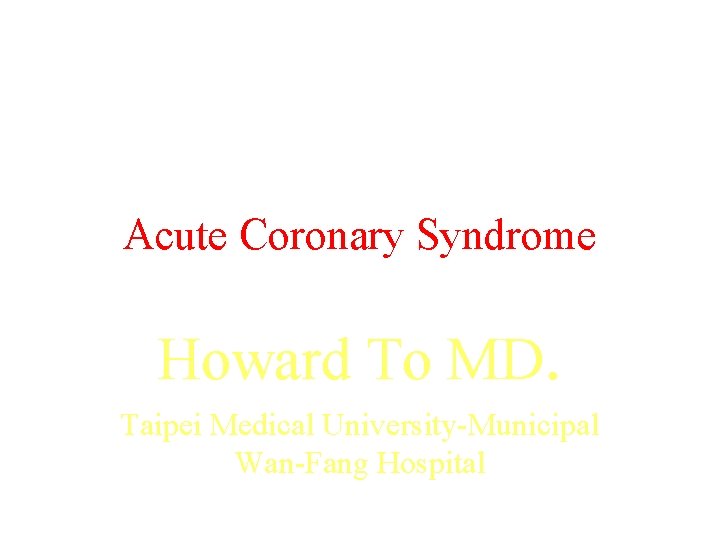 Acute Coronary Syndrome Howard To MD Taipei Medical